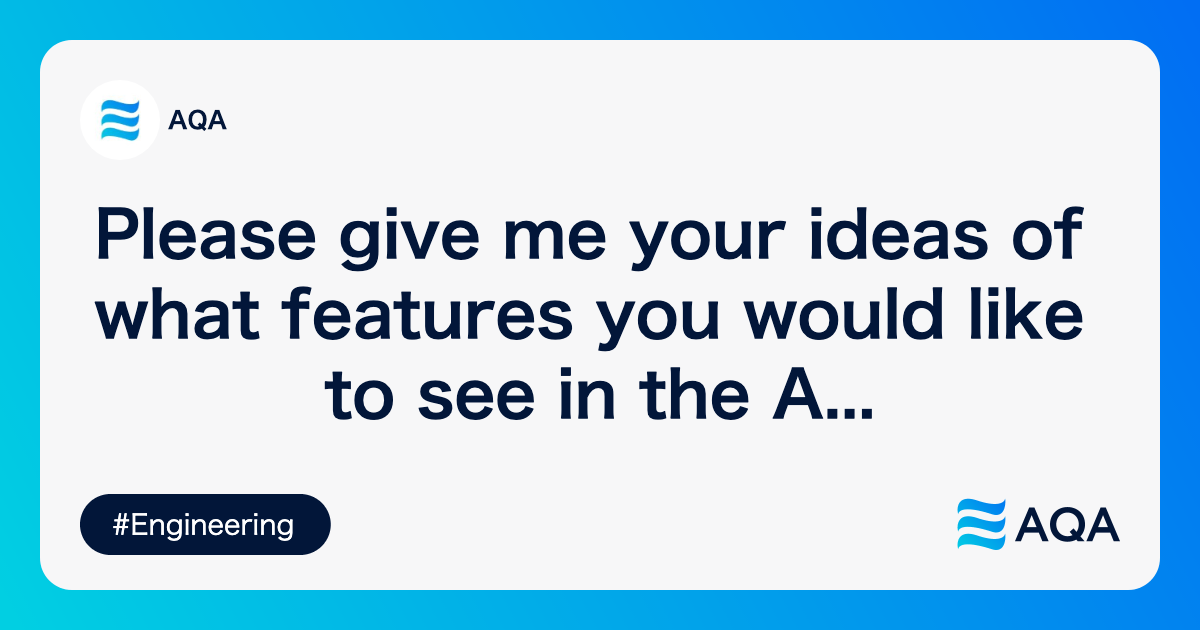 Please give me your ideas of what features you would like to see in the AQA project.